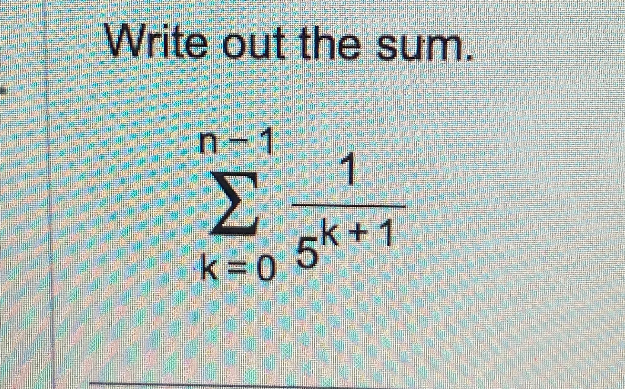 Solved Write out the sum.∑k=0n-115k+1 | Chegg.com