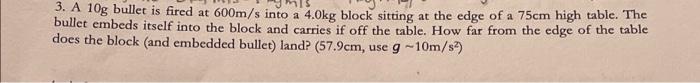 Solved 3. A 10g bullet is fired at 600m/s into a 4.0kg block | Chegg.com