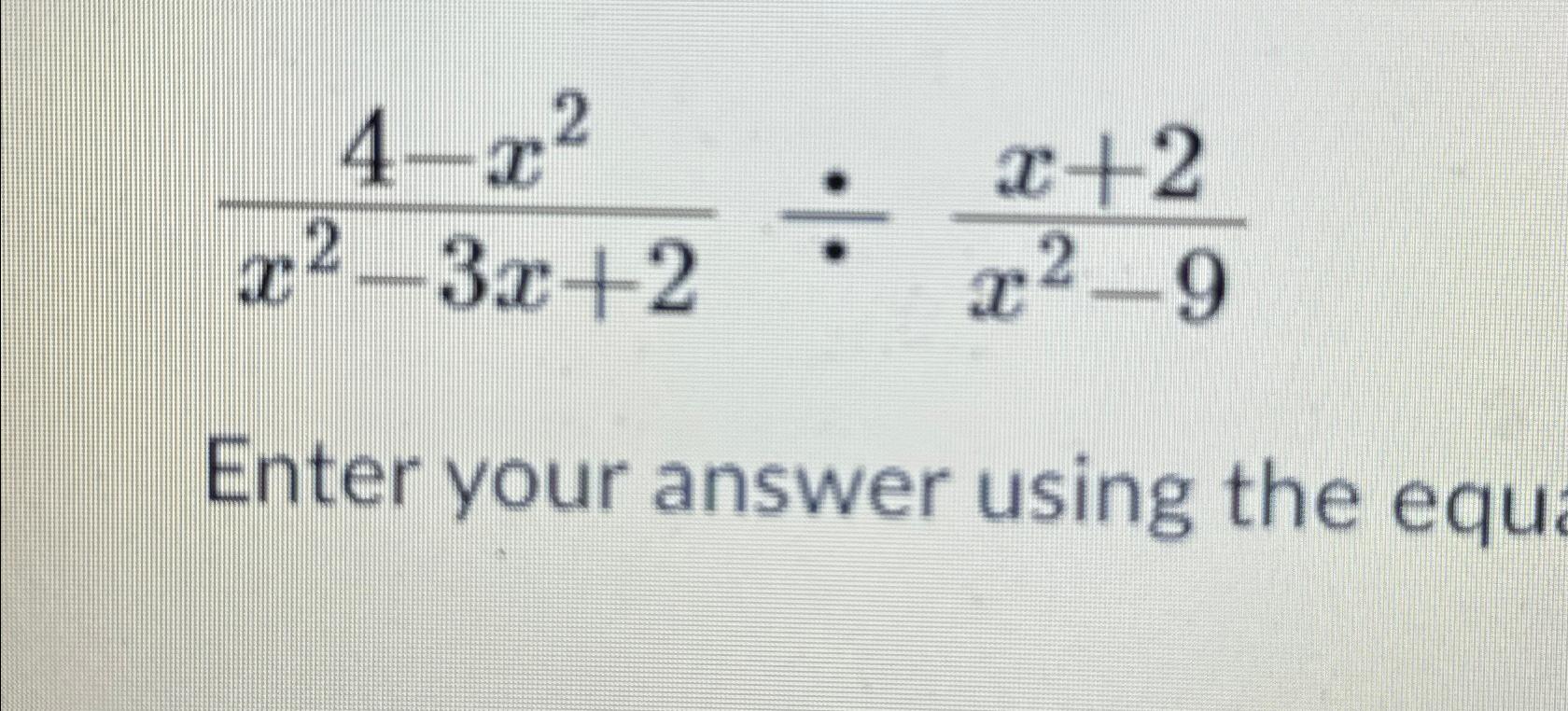 Solved 4-x2x2-3x+2÷x+2x2-9Enter your answer using the equ | Chegg.com