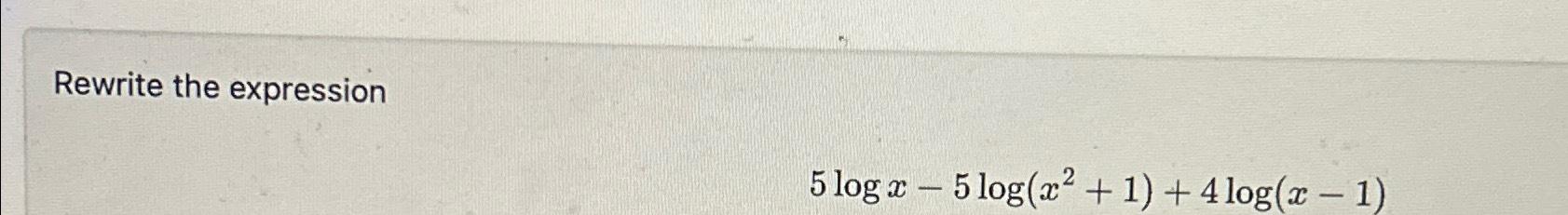 Solved Rewrite the expression5logx-5log(x2+1)+4log(x-1) | Chegg.com