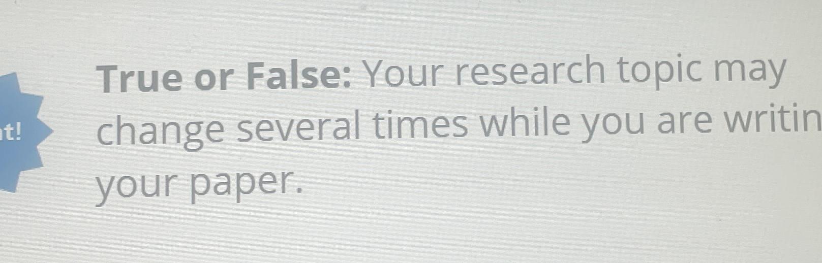 Solved True or False: Your research topic may change several | Chegg.com
