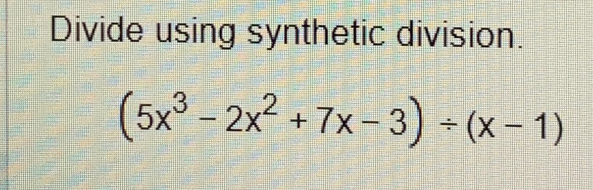 Solved Divide using synthetic division.(5x3-2x2+7x-3)÷(x-1) | Chegg.com