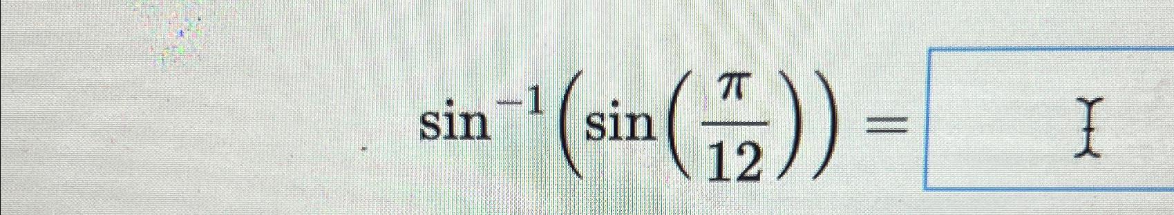 Solved sin-1(sin(π12))= | Chegg.com