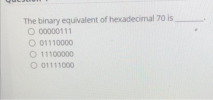 Solved The binary equivalent of hexadecimal 70 is O 00000111 | Chegg.com