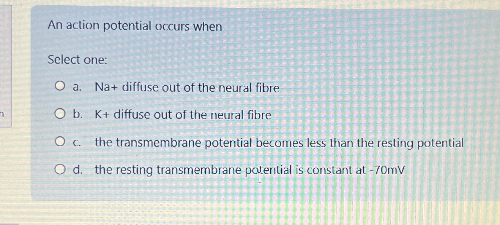 Solved An action potential occurs whenSelect one:a. Na+ | Chegg.com