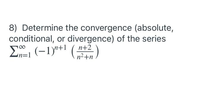 Solved 8) Determine the convergence (absolute, conditional, | Chegg.com