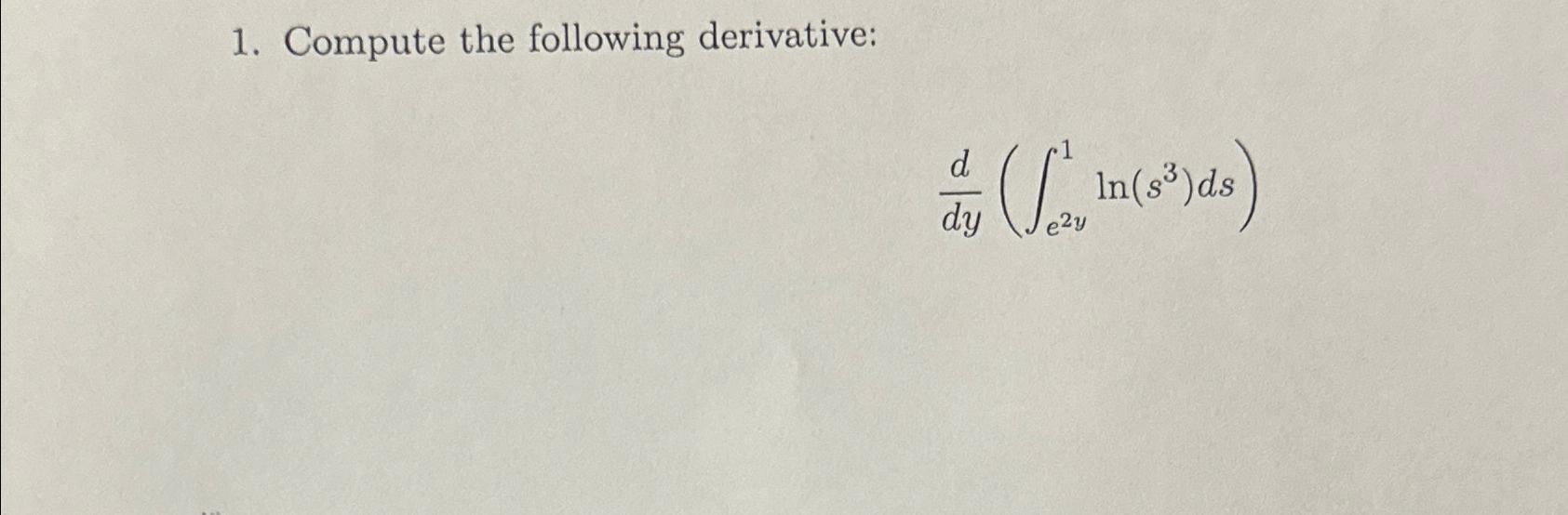 Solved Compute the following derivative:ddy(∫e2y1ln(s3)ds) | Chegg.com