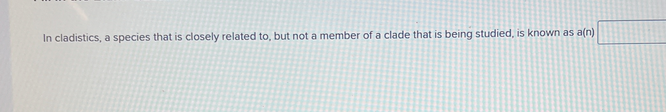 Solved In cladistics, a species that is closely related to, | Chegg.com
