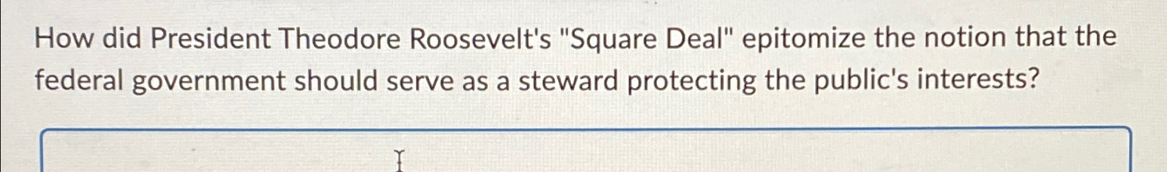 Solved How did President Theodore Roosevelt's "Square Deal" | Chegg.com