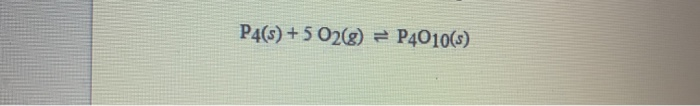 Solved P4(s) + 5 O2(g) = P4010(s) | Chegg.com