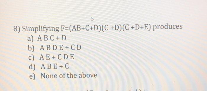 Solved 8) Simplifying F=(AB+C+D)(C+D)(C+D+E) produces a) | Chegg.com