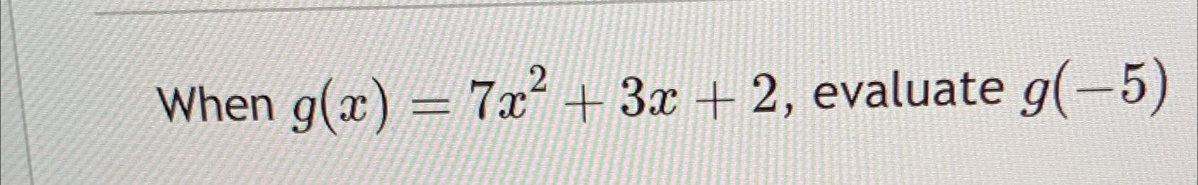 Solved When g(x)=7x2+3x+2, ﻿evaluate g(-5) | Chegg.com