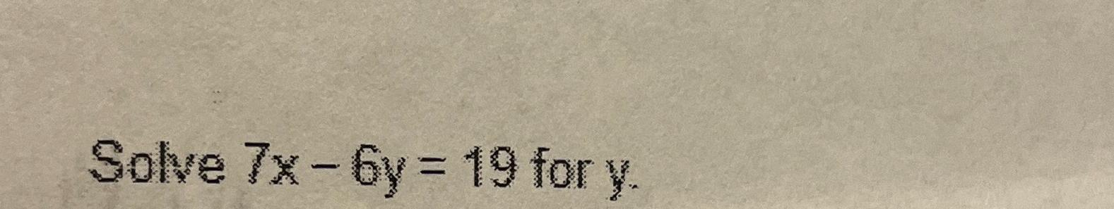 Solved Solve 7x-6y=19 ﻿for y | Chegg.com