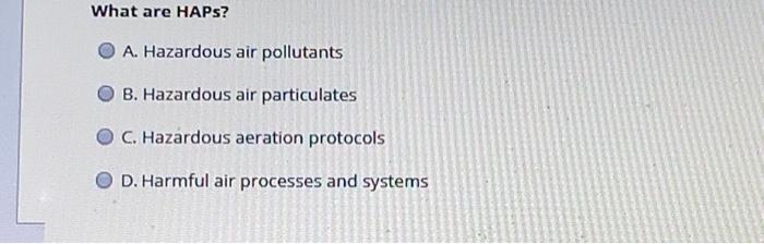 Solved What are HAPs? A. Hazardous air pollutants B. | Chegg.com