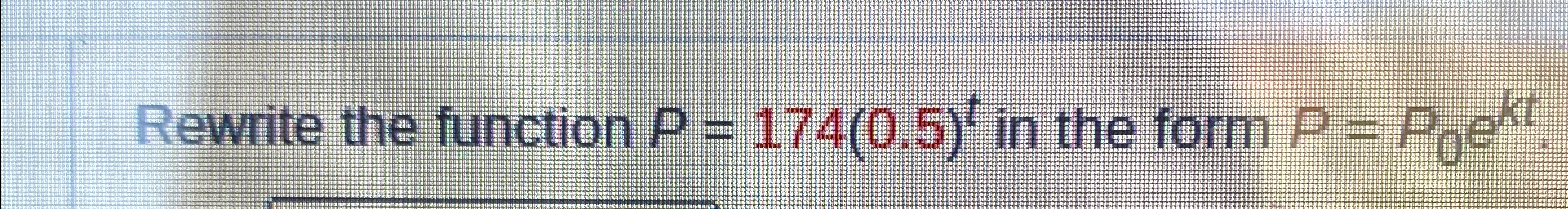 Solved Rewrite the function P=174(0.5)t ﻿in the form P=P0ekt | Chegg.com