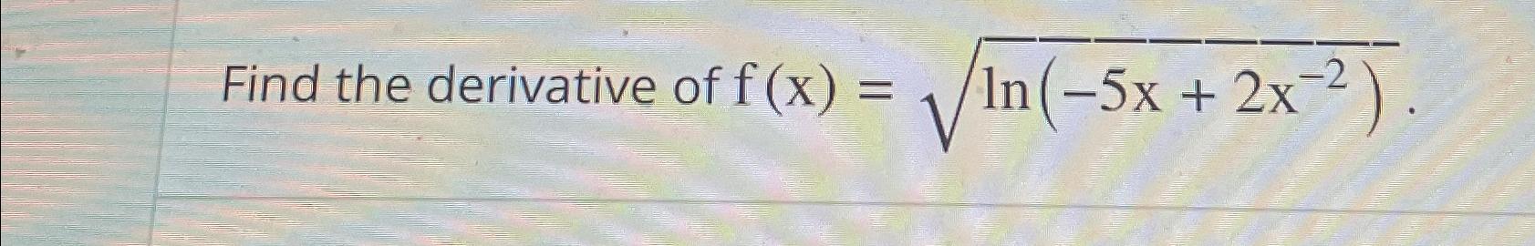 Solved Find the derivative of f(x)=ln(-5x+2x-2)2 | Chegg.com