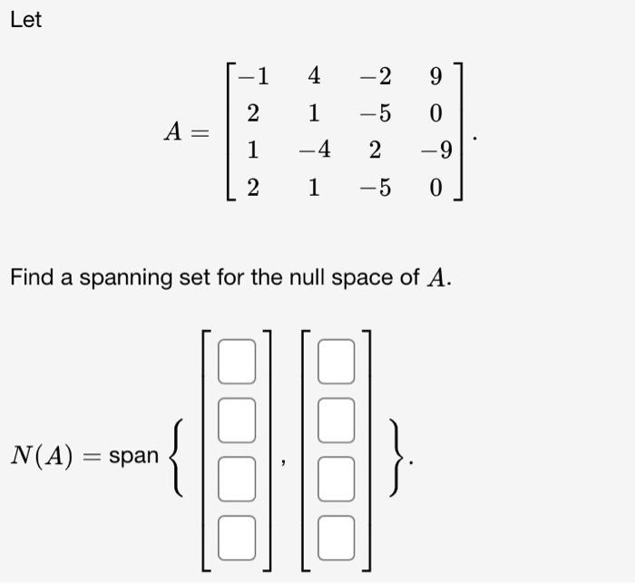Solved A=⎣⎡−121241−41−2−52−590−90⎦⎤ Find a spanning set for | Chegg.com