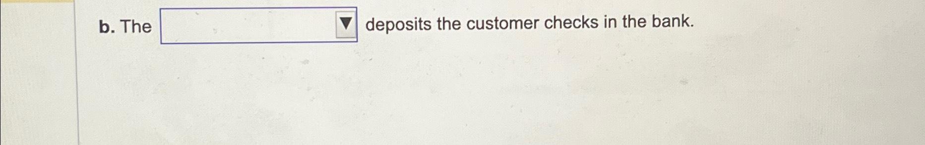 Solved who deposits the customer checks in the bank. | Chegg.com