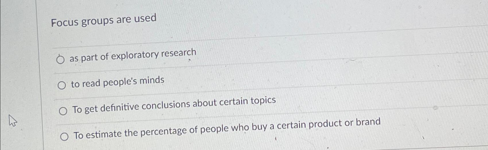 Solved Focus groups are usedas part of exploratory | Chegg.com