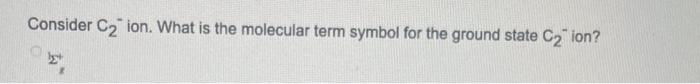 Solved Consider C2−ion. What is the molecular term symbol | Chegg.com