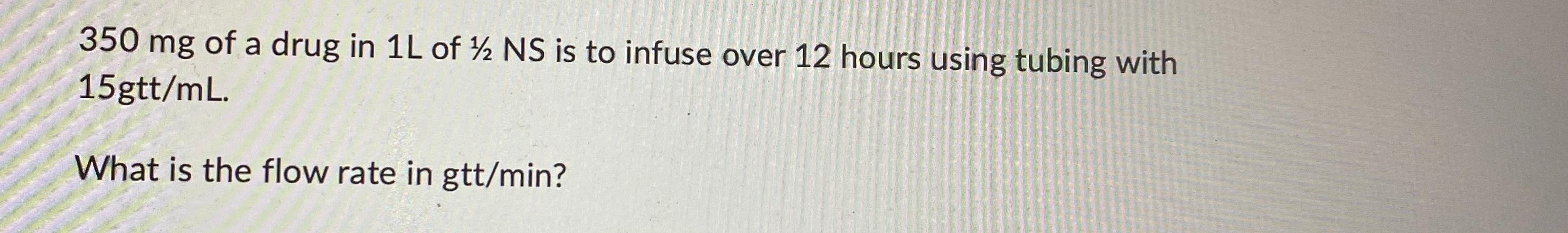 Solved 350mg ﻿of a drug in 1L ﻿of 12NS ﻿is to infuse over 12 | Chegg.com