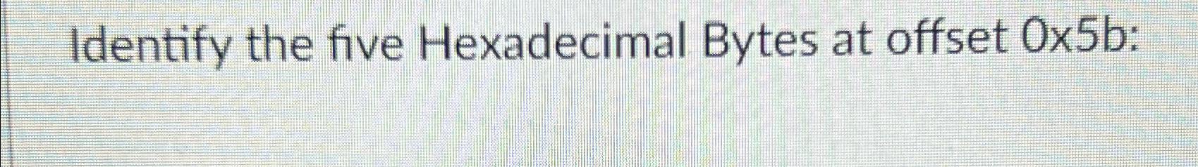 Solved Identify the five Hexadecimal Bytes at offset 0x5b: | Chegg.com