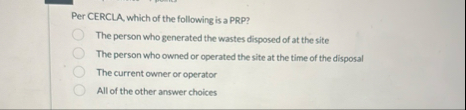 Solved Per CERCLA, which of the following is a PRP?The | Chegg.com