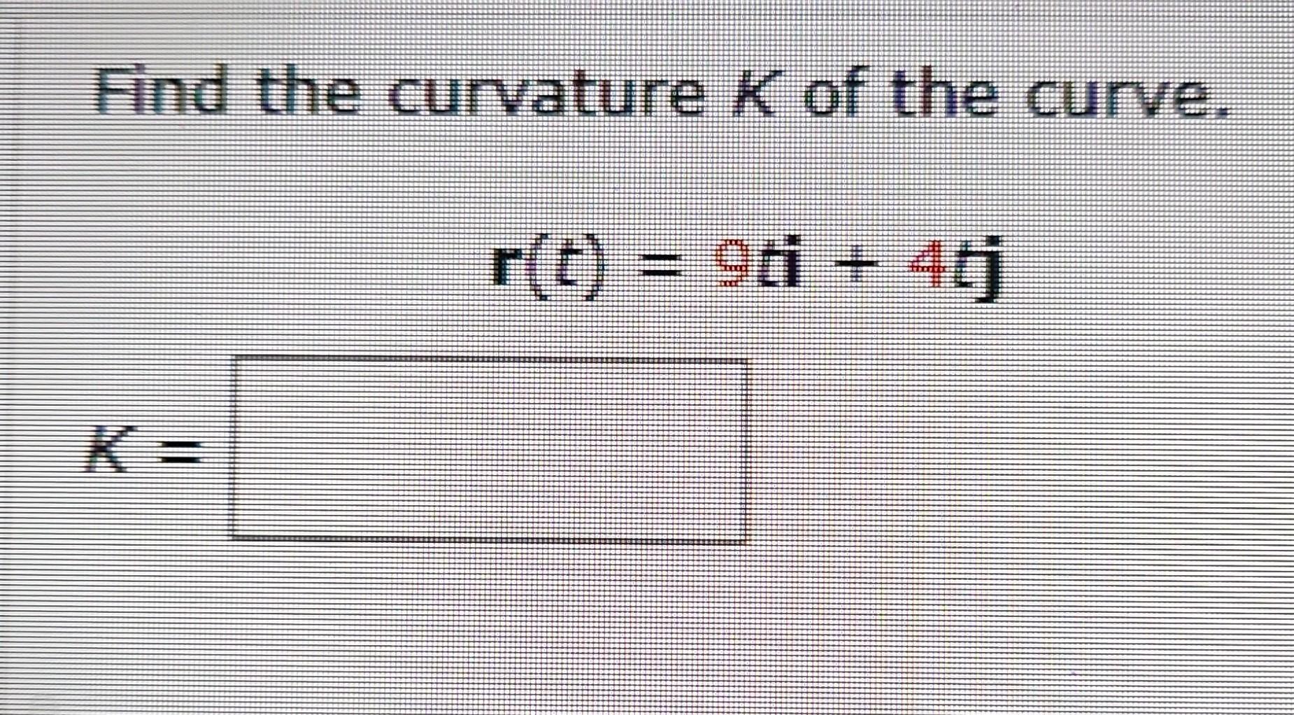 Solved Find the curvature K of the curve. r(t)=9ti+4tj | Chegg.com