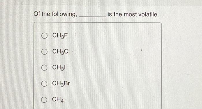 Solved Of the following, is the most volatile. CH3 F CH3Cl. | Chegg.com