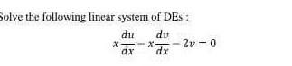 Solved solve the following linear system of DES : du dx 2v = | Chegg.com