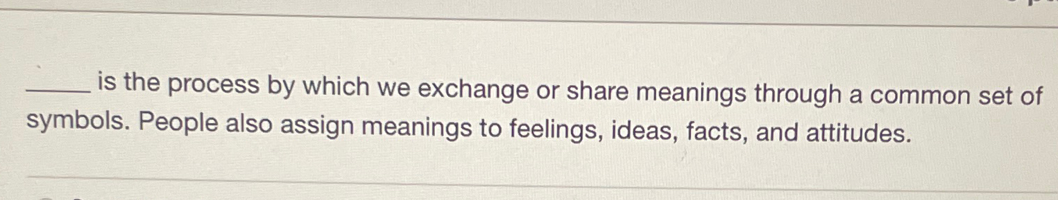 Solved is the process by which we exchange or share meanings | Chegg.com