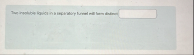 Solved Two insoluble liquids in a separatory funnel will | Chegg.com