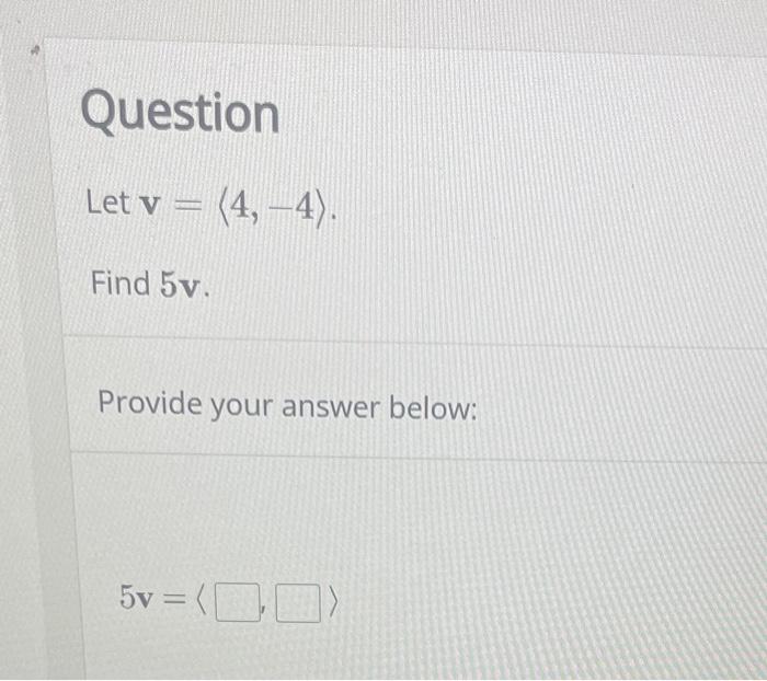 Solved Let v= 4,−4 Find 5v Provide your answer below: 5v= | Chegg.com