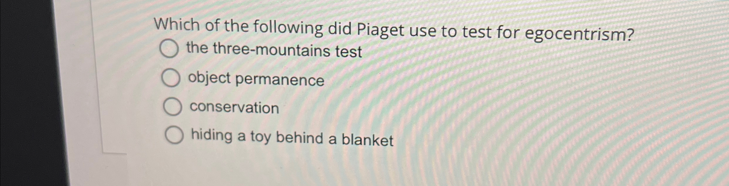 Solved Which of the following did Piaget use to test for | Chegg.com