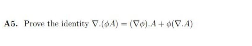 Solved A5. ﻿Prove the identity grad*(φA)=(gradφ)*A+φ(grad*A) | Chegg.com