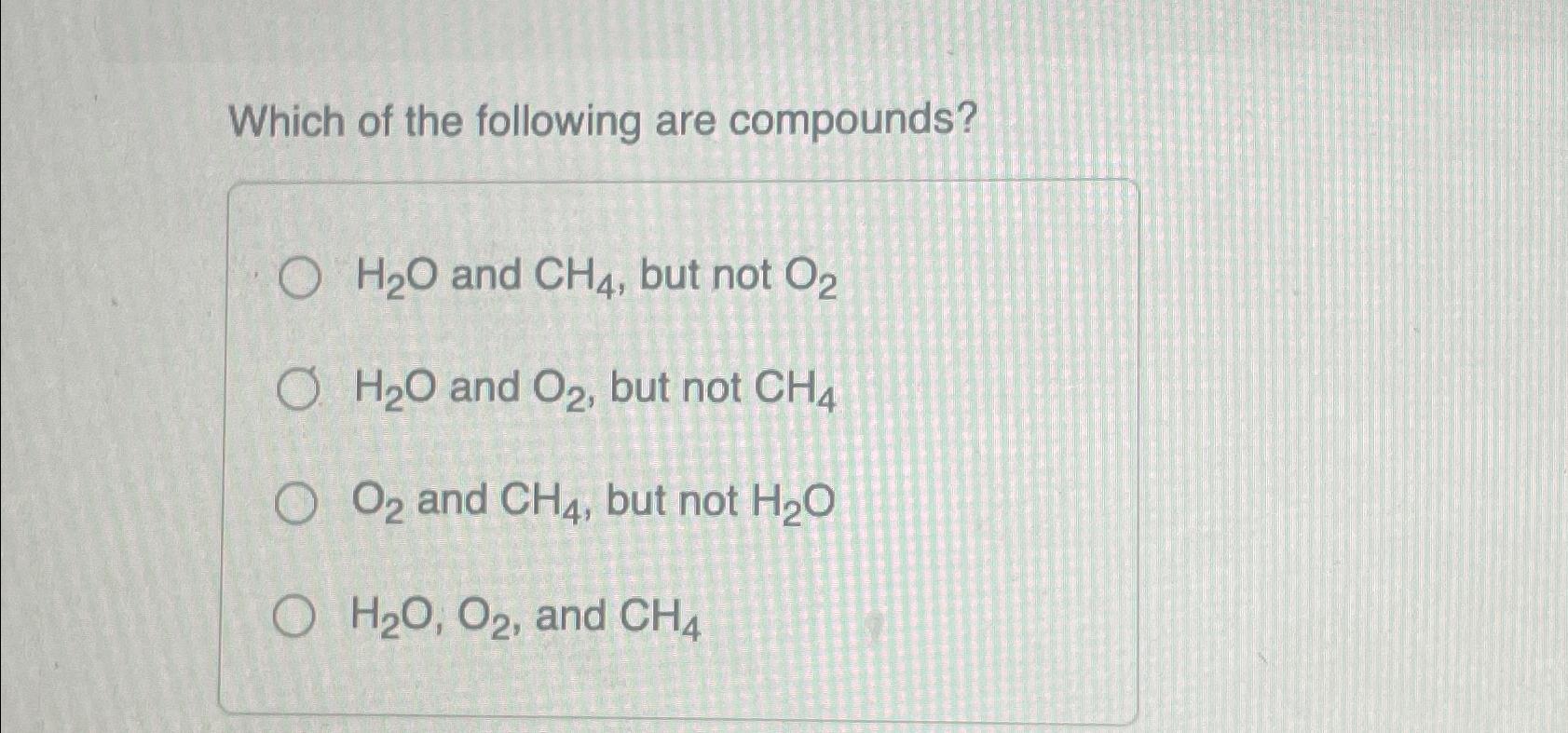Solved Which of the following are compounds?H2O ﻿and CH4, | Chegg.com