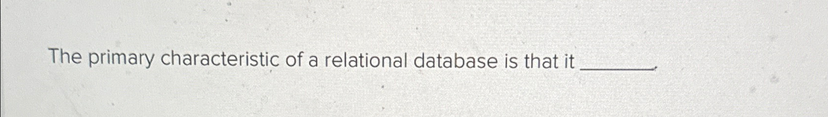 Solved The primary characteristic of a relational database | Chegg.com