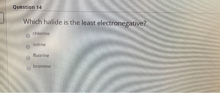 Solved Question 14 Which halide is the least | Chegg.com