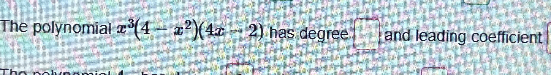 Solved The polynomial x3(4-x2)(4x-2) ﻿has degree and leading | Chegg.com