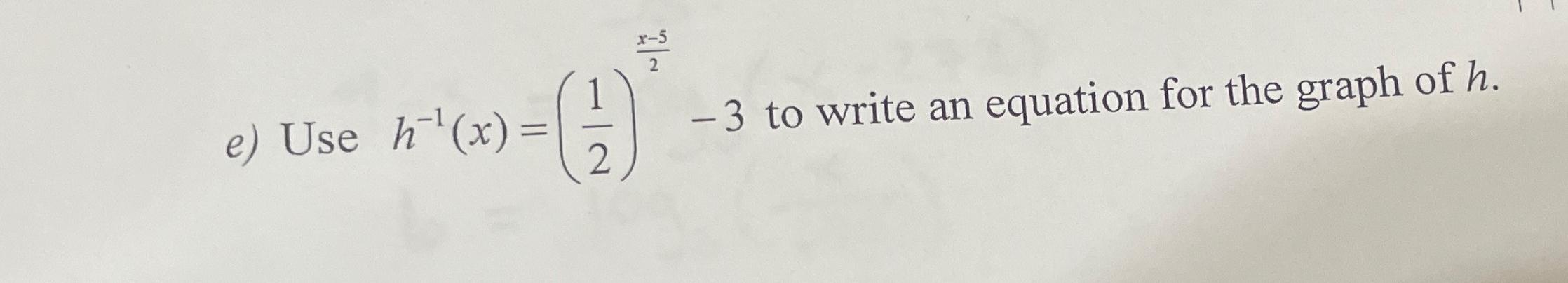 Solved e) ﻿Use h-1(x)=(12)x-52-3 ﻿to write an equation for | Chegg.com