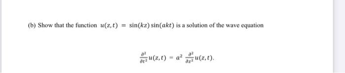 Solved (b) Show that the function u(z,t)=sin(kz)sin(akt) is | Chegg.com