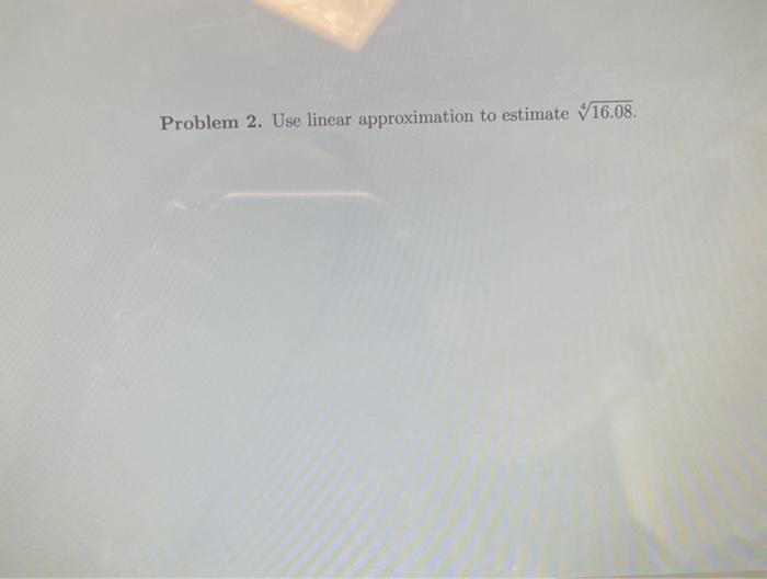 Solved Problem 2. Use linear approximation to estimate | Chegg.com
