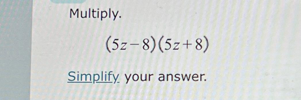 Solved Multiply.(5z-8)(5z+8)Simplify your answer. | Chegg.com