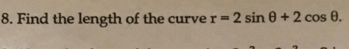 Solved 8. Find the length of the curve r=2sinθ+2cosθ.8. 8.89 | Chegg.com