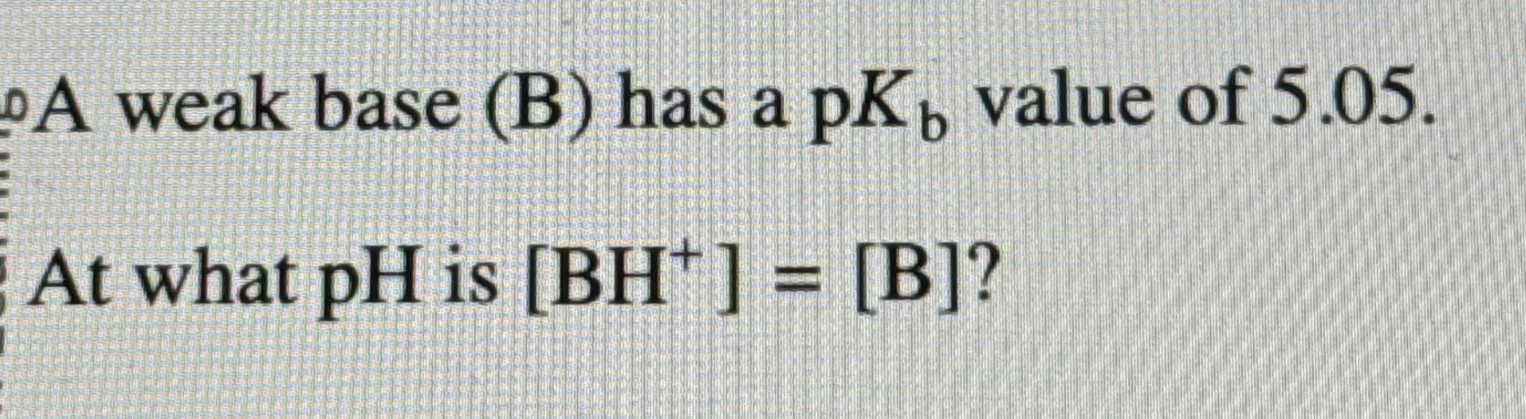 Solved A weak base (B) ﻿has a pKb ﻿value of 5.05 ﻿At what pH | Chegg.com