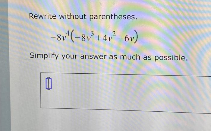 Solved Rewrite without parentheses. −8v4(−8v3+4v2−6v) | Chegg.com