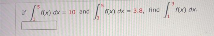Solved If ∫15f(x)dx=10 and ∫35f(x)dx=3.8, find ∫13f(x)dx | Chegg.com