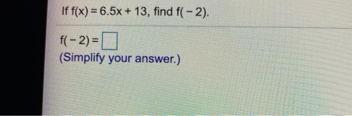Solved If f(x) = 6.5x + 13, find f(-2). f(-2) = (Simplify | Chegg.com