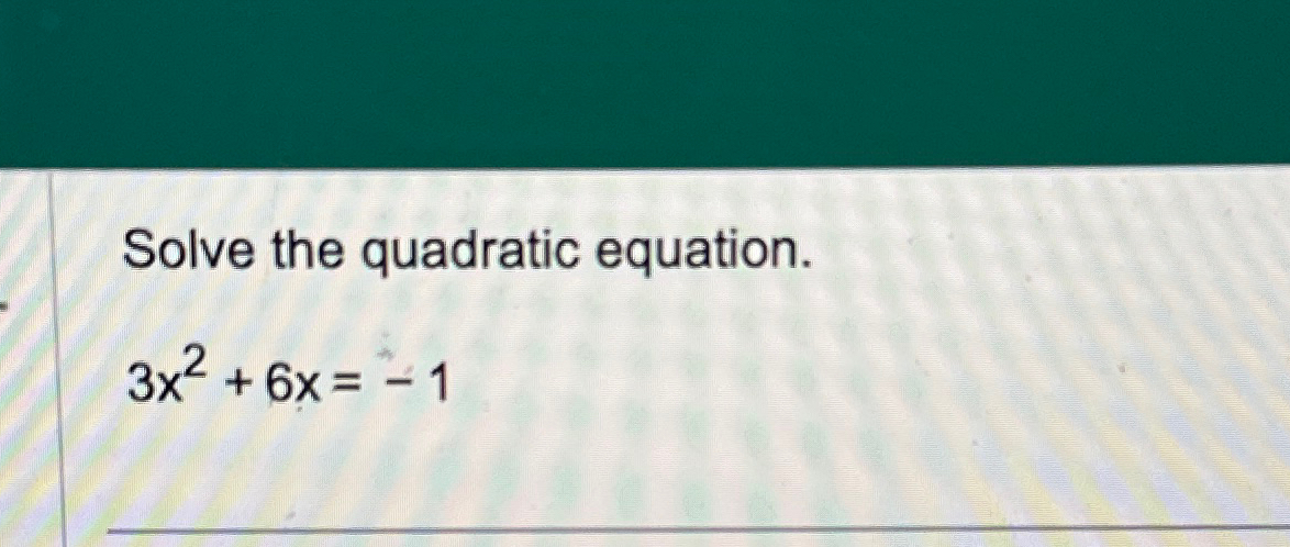 Solved Solve the quadratic equation.3x2+6x=-1 | Chegg.com