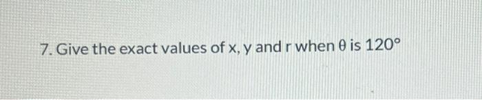 Solved 7. Give the exact values of x,y and r when θ is 120∘ | Chegg.com